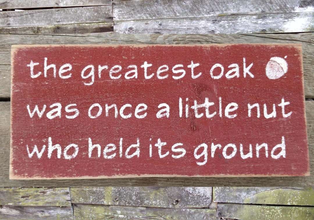 The Greatest Oak Was Once A Little Nut That Held Its Ground, Wooden ...