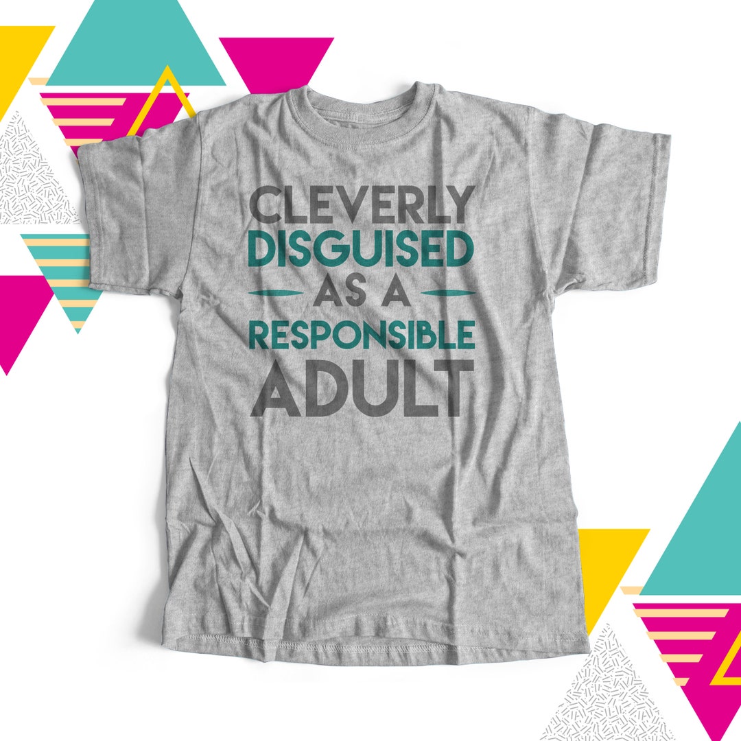 Cleverly Disguised Responsible Adult Shirt - Funny Unisex Tshirt MFS ...