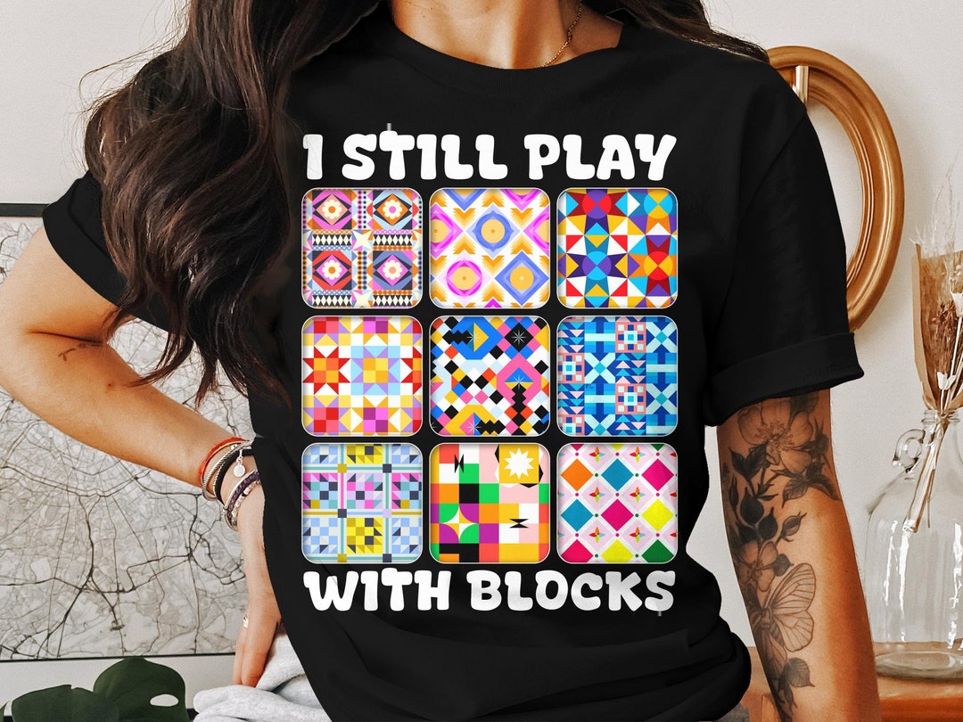 I Still Play With Blocks Tee Shirt, Block Tshirt, Quilt Shirt, Cute ...
