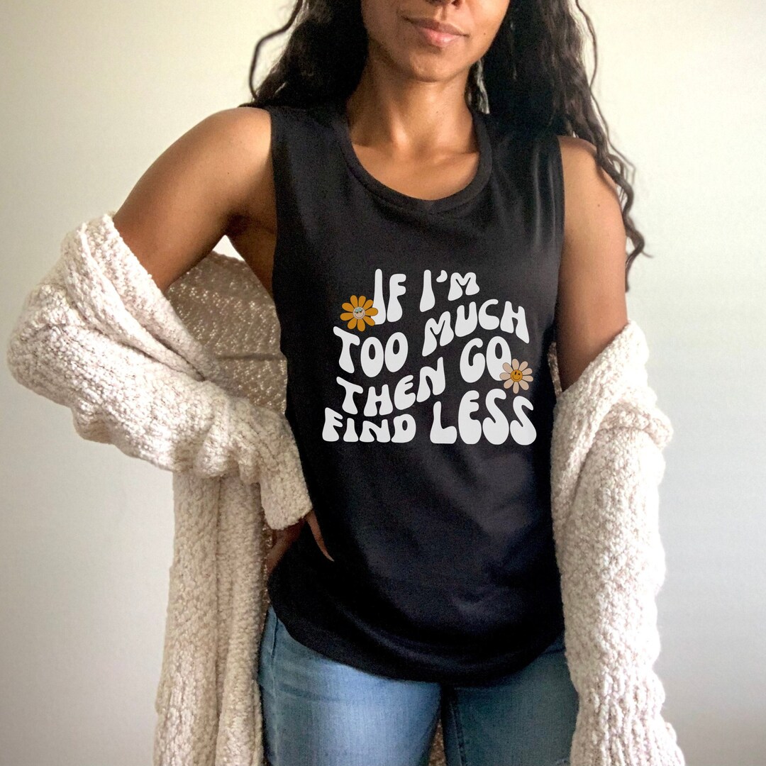 If Im Too Much Then Go Find Less Muscle Tank, Divorce Gift, Girls Trip ...