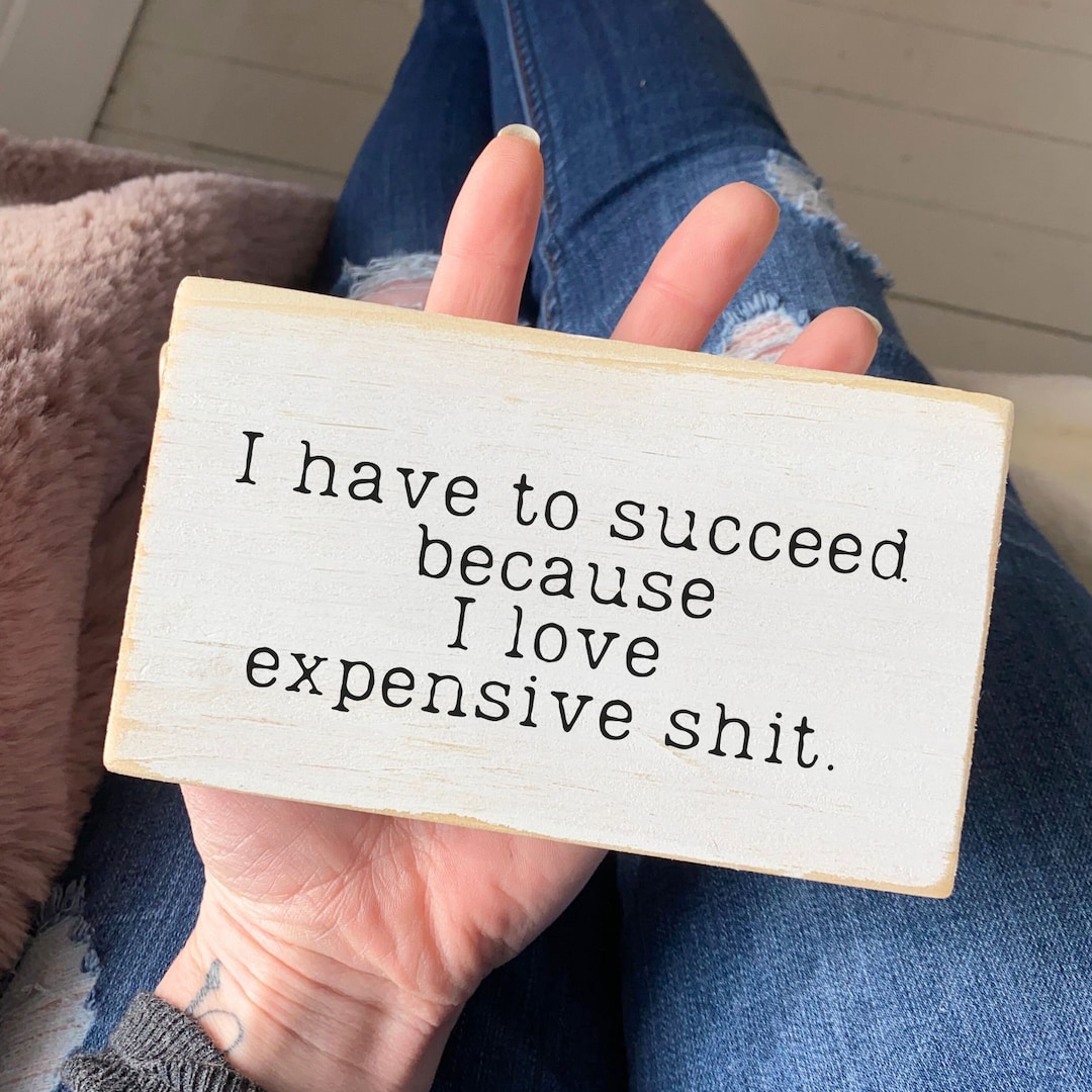Hilarious Wood Sign / I Have Have to Succeed Because I Love Expensive ...