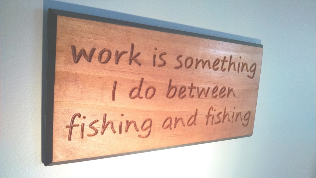 Work is Something I Do Between Fishing and Fishing. a Great Gift for ...