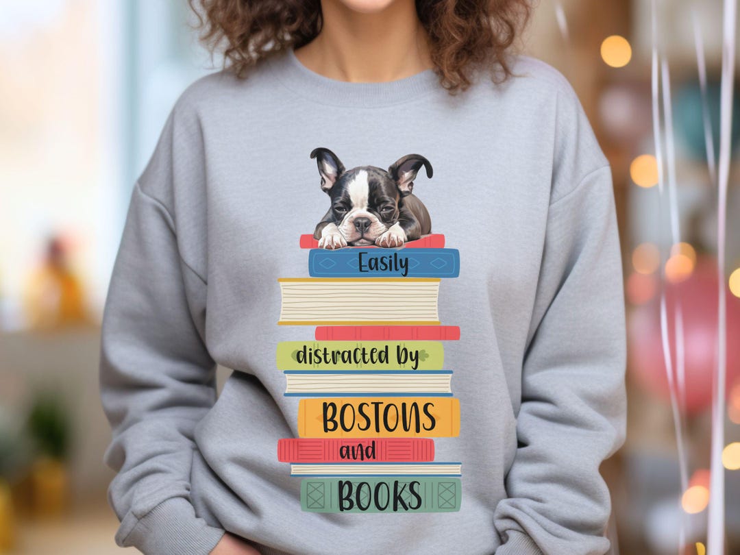 Bostons and Books, Easily Distracted Sweatshirt, Dog Lover Shirt ...