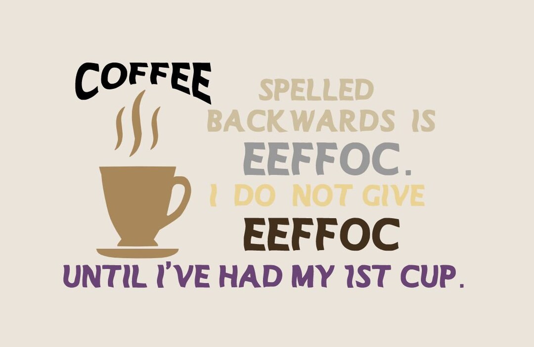 COFFEE Spelled Backwards is EEFFOC. I Do Not Give EEFFOC Until I've Had ...