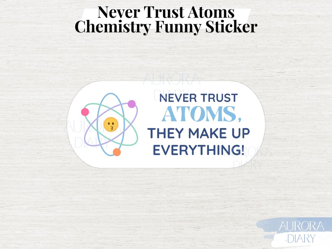 Chemistry Sticker Never Trust Atoms, They Make up Everything | Funny ...