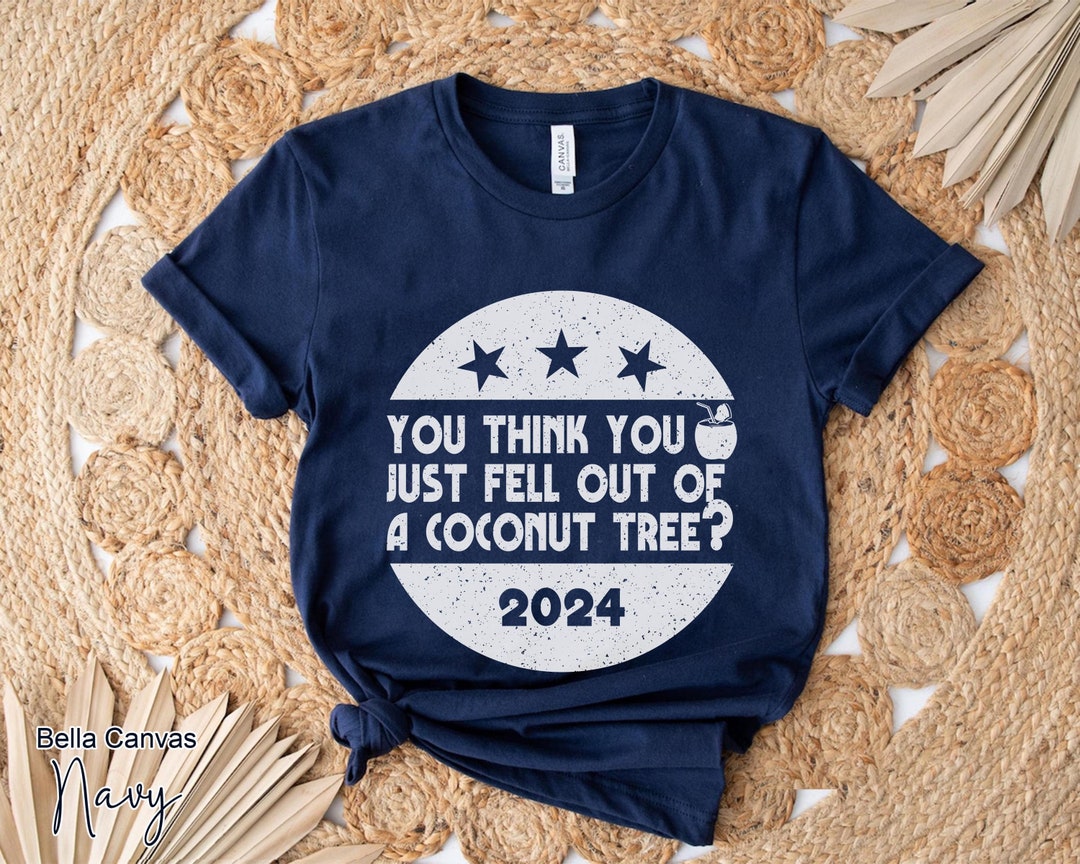 You Think You Just Fall Out of A Coconut Tree Shirt, Kamala Harris 2024 ...