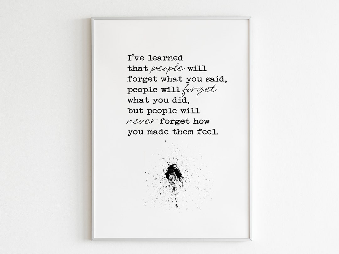 I've Learned That People Will Forget Will Forget What You Said, They ...
