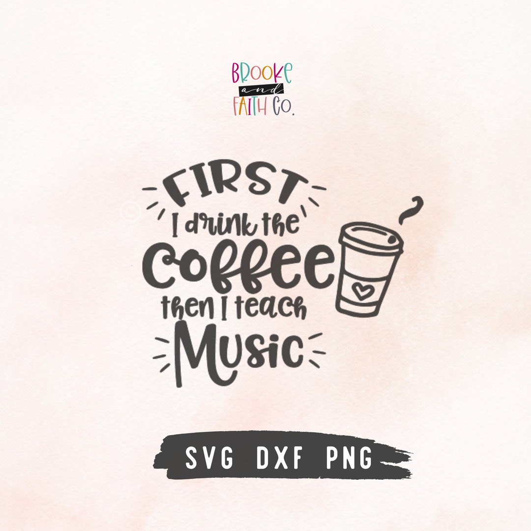 Music Teacher SVG- First I Drink the Coffee Then I Teach Music SVG Cut ...