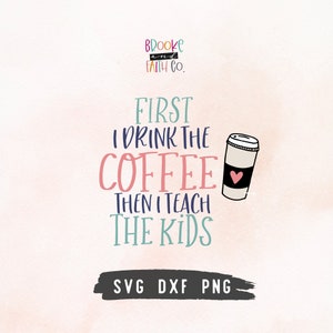 First I Drink the Coffee Then I Teach the Kids SVG School Teacher SVG ...
