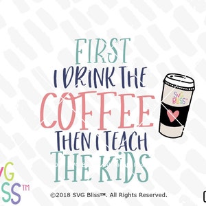 First I Drink the Coffee Then I Teach the Kids SVG School Teacher SVG ...