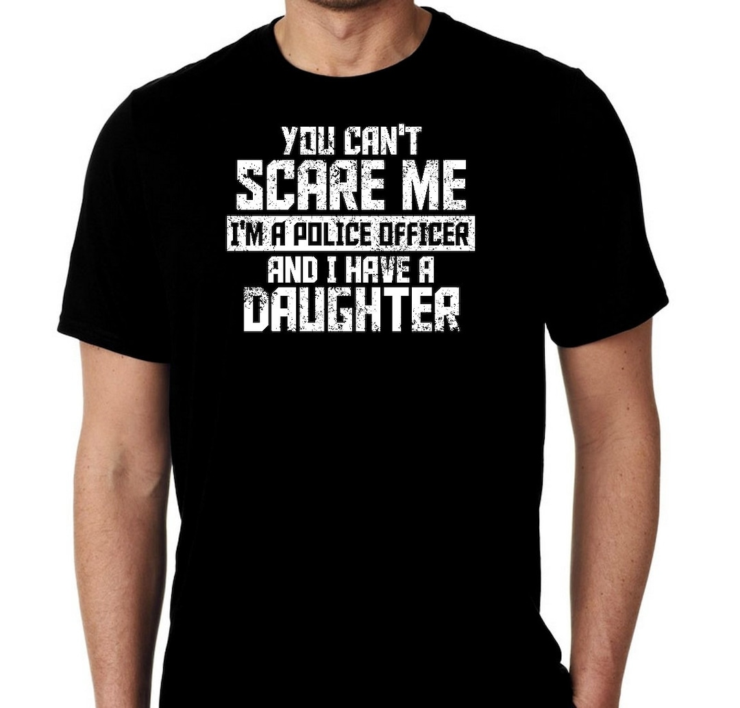 You Can't Scare Me I'm A Police Officer and I Have A Daughter Custom ...