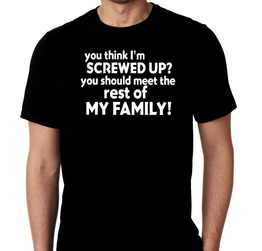 Humor T-shirt: You Think I'm Screwed Up? Meet My Family - Etsy