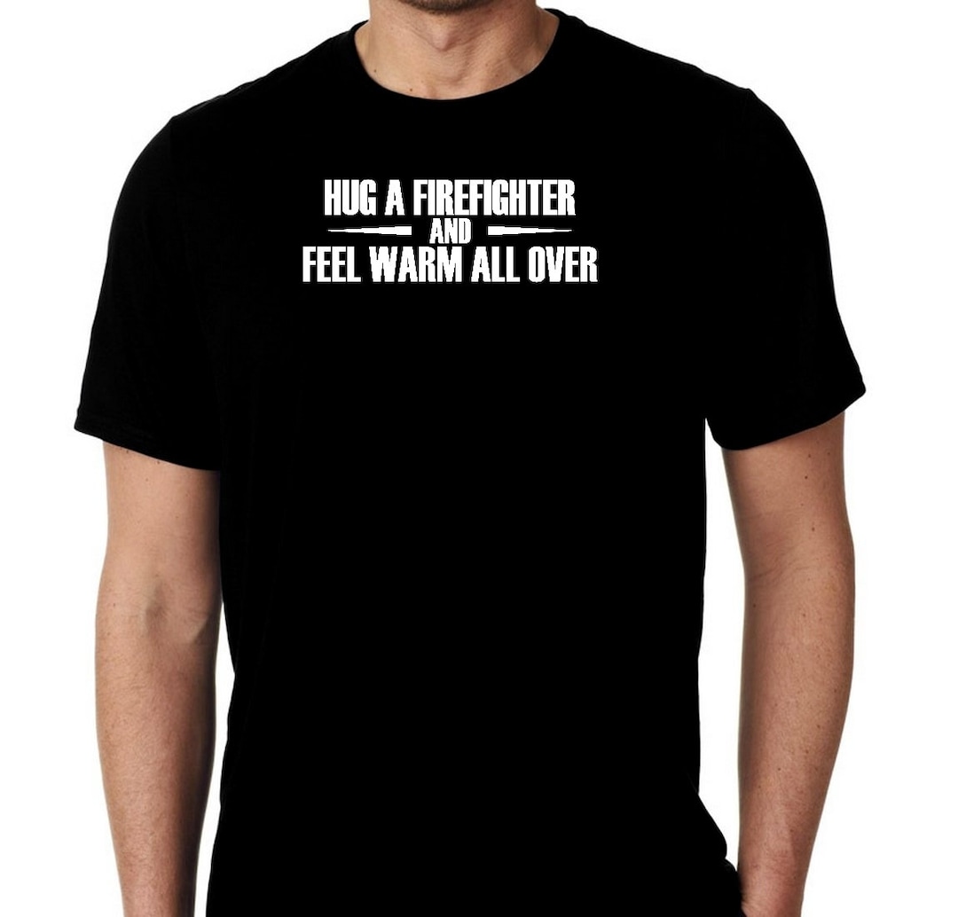Hug A Firefighter and Feel Warm All Over Fireman Ladder Man Hero Unisex ...