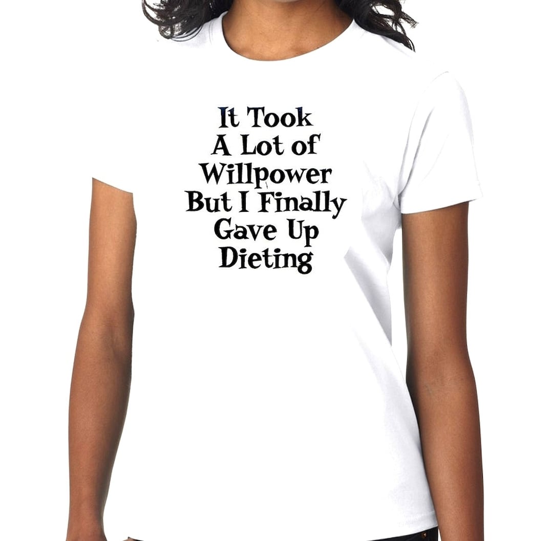 It Took Alot of Willpower but I Finally Gave up Dieting Humor Custom ...