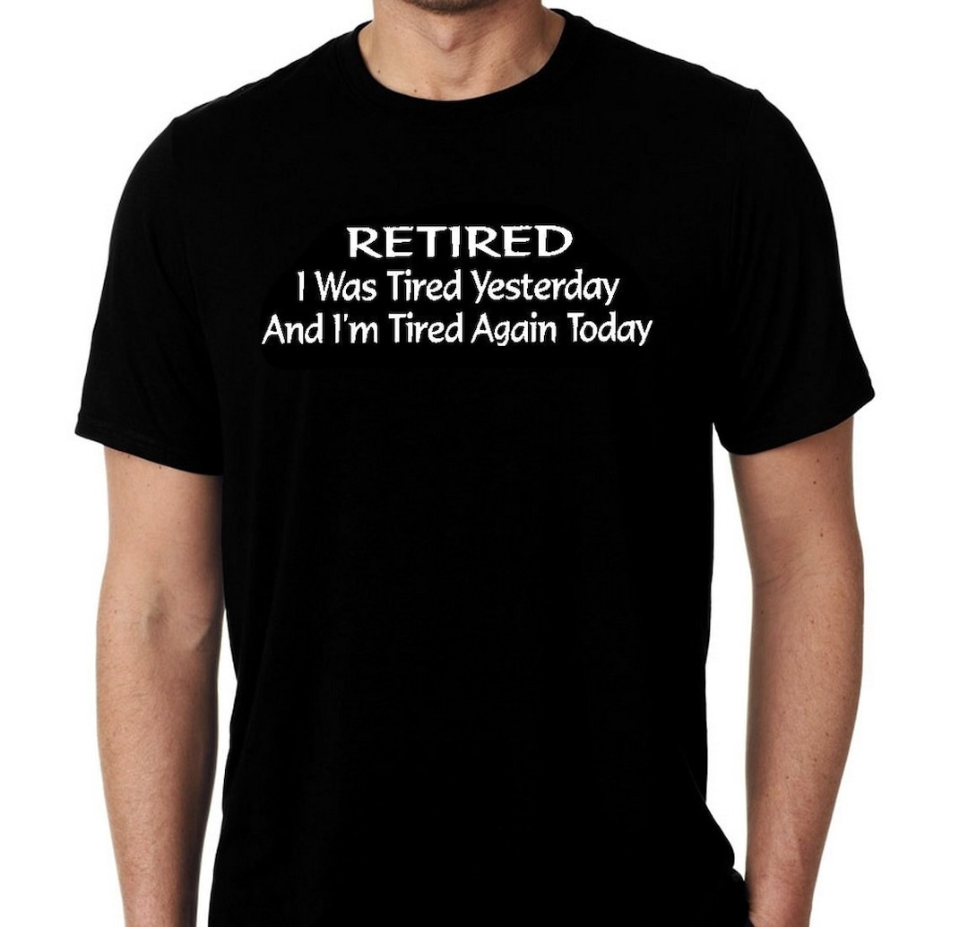 New Retired I Was Tired Yesterday and I'm Tired Again Today Humor ...