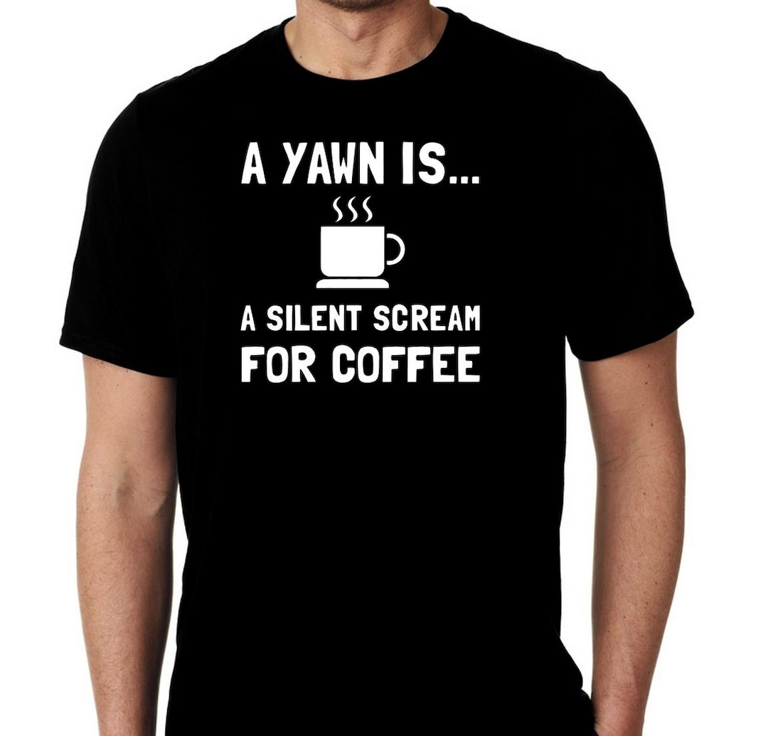 Coffee Humor T-shirt: A Yawn is A Silent Scream - Etsy