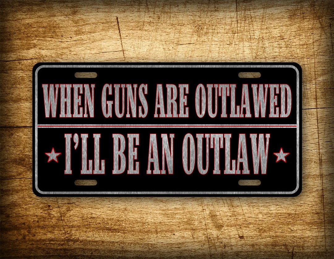 When Guns Are Outlawed I'll Be an Outlaw License Plate NRA Auto Tag ...