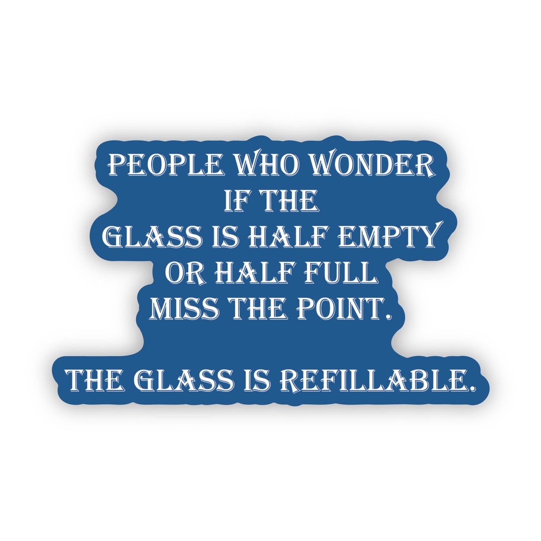 Sticker People Who Wonder If the Glass is Half Empty or Half Full Miss ...