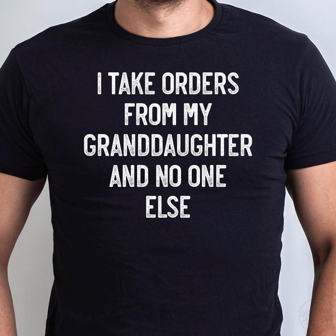 I Take Orders From My Granddaughter and No One Else, Funny Grandpa ...