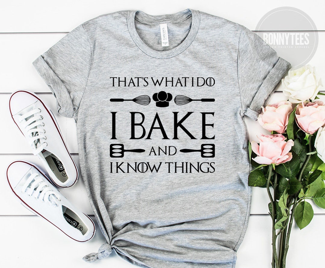 That's What I Do I Bake and I Know Things Shirt, Baking Shirt, Baker ...