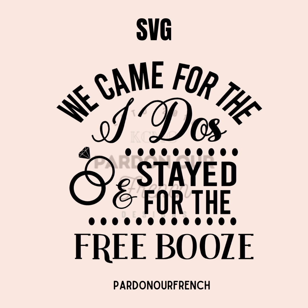 We Came for I Dos and Stayed for Free Booze, SVG, Digital Download ...