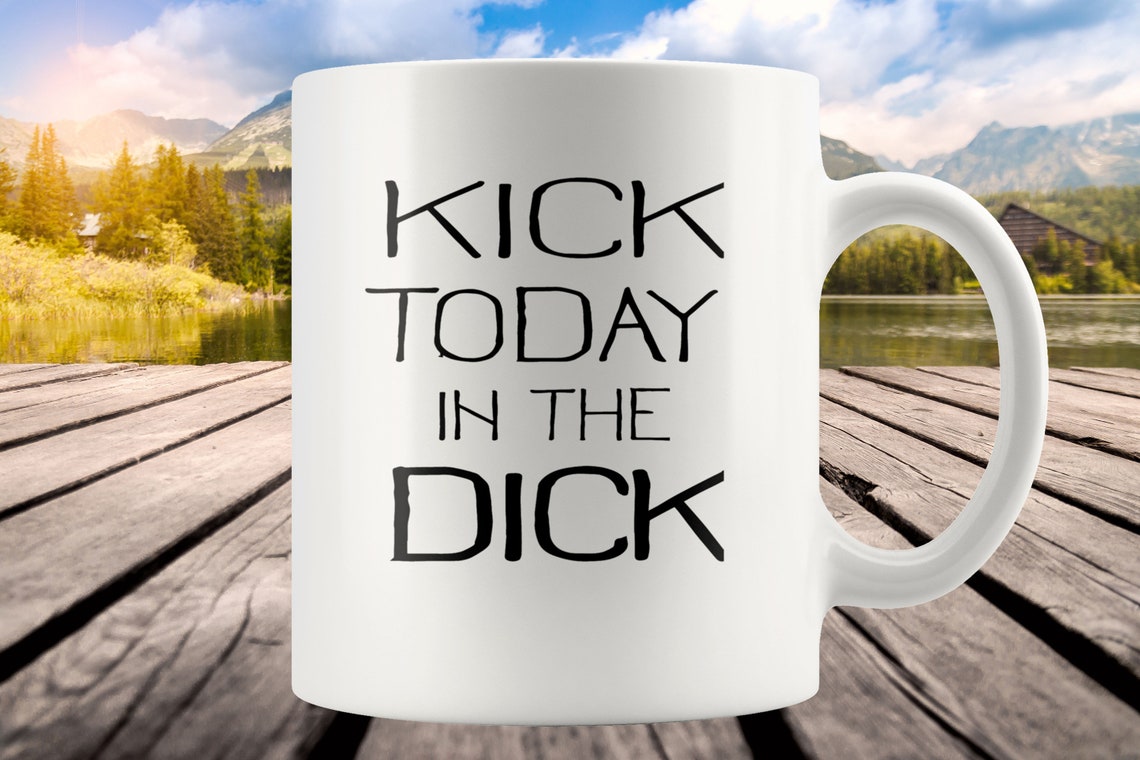 Motivation Dick Mug Kick Today In The Dick Mug Dick Mug In The Etsy