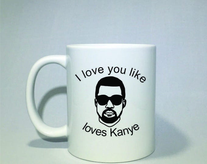 I Love You Like Kanye Loves Kanye Coffee Mug! *coffee Mug, Coffee Cup ...