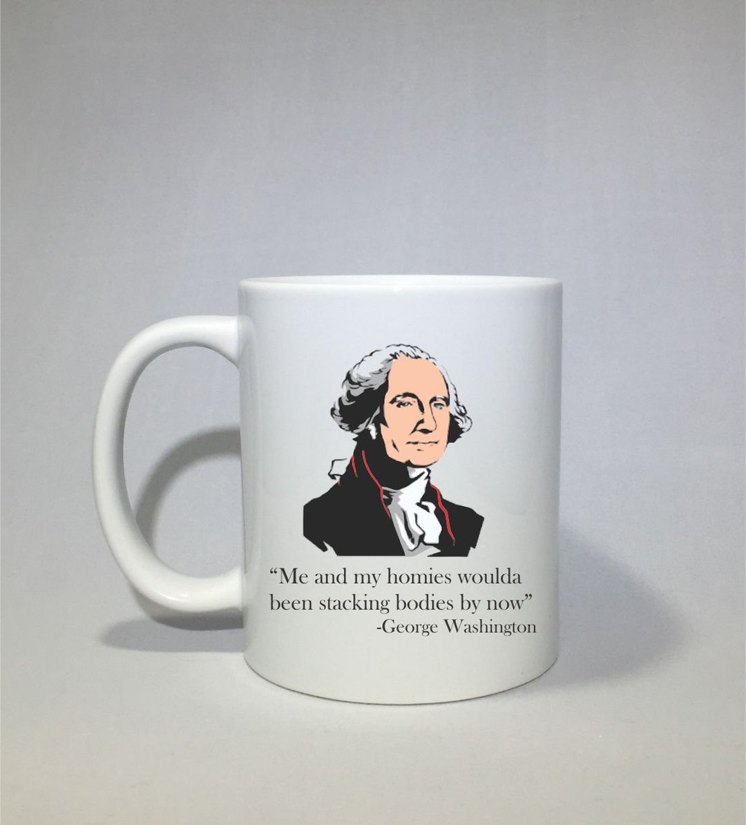 Me and My Homies Woulda Been Stacking Bodies by Now. George Washington ...