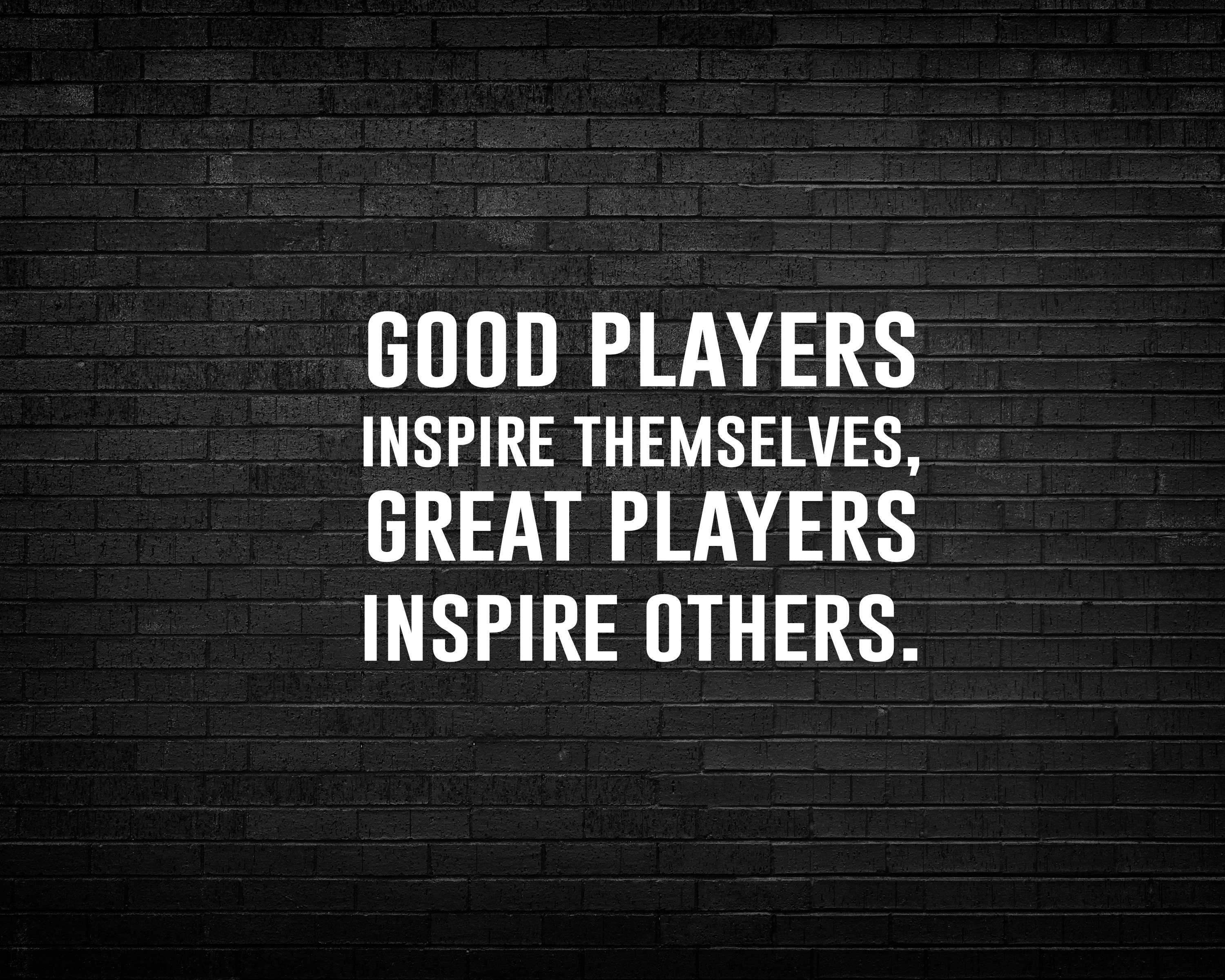Good Players Inspire Themselves Great Players Inspire Others
