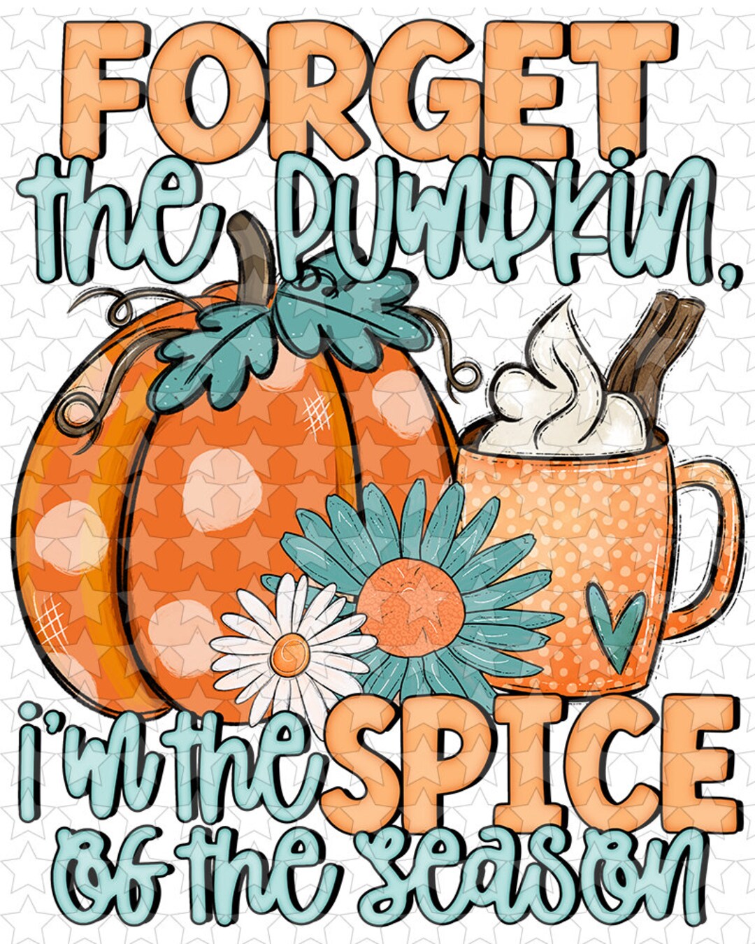 Sublimation & Htv Transfers Forget the Pumpkin, I'm the Spice of the ...