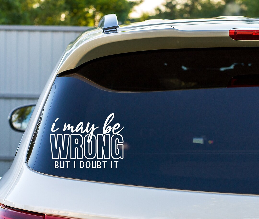 I Maybe Wrong but I Doubt It Vinyl Decal, Car, Tumbler, Laptop Sticker ...