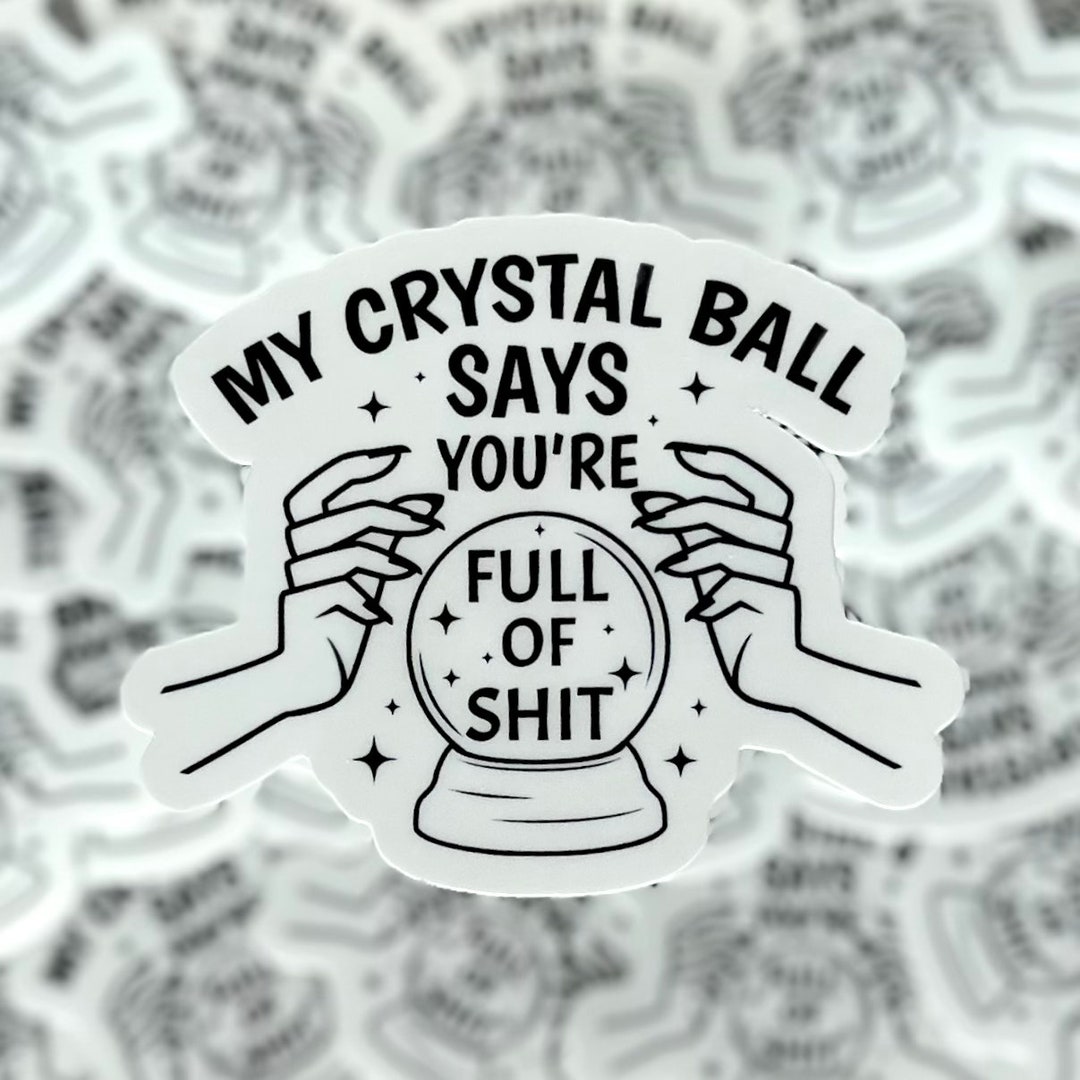 My Crystal Ball Says You're Full of Shit Sticker, Funny Quote Sticker ...