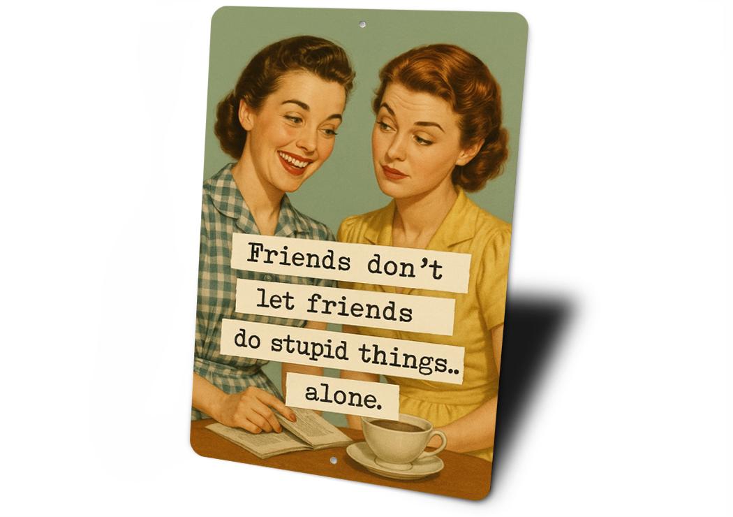 Friends Don’t Let Friends Do Stupid Things Alone Metal Sign, Funny ...