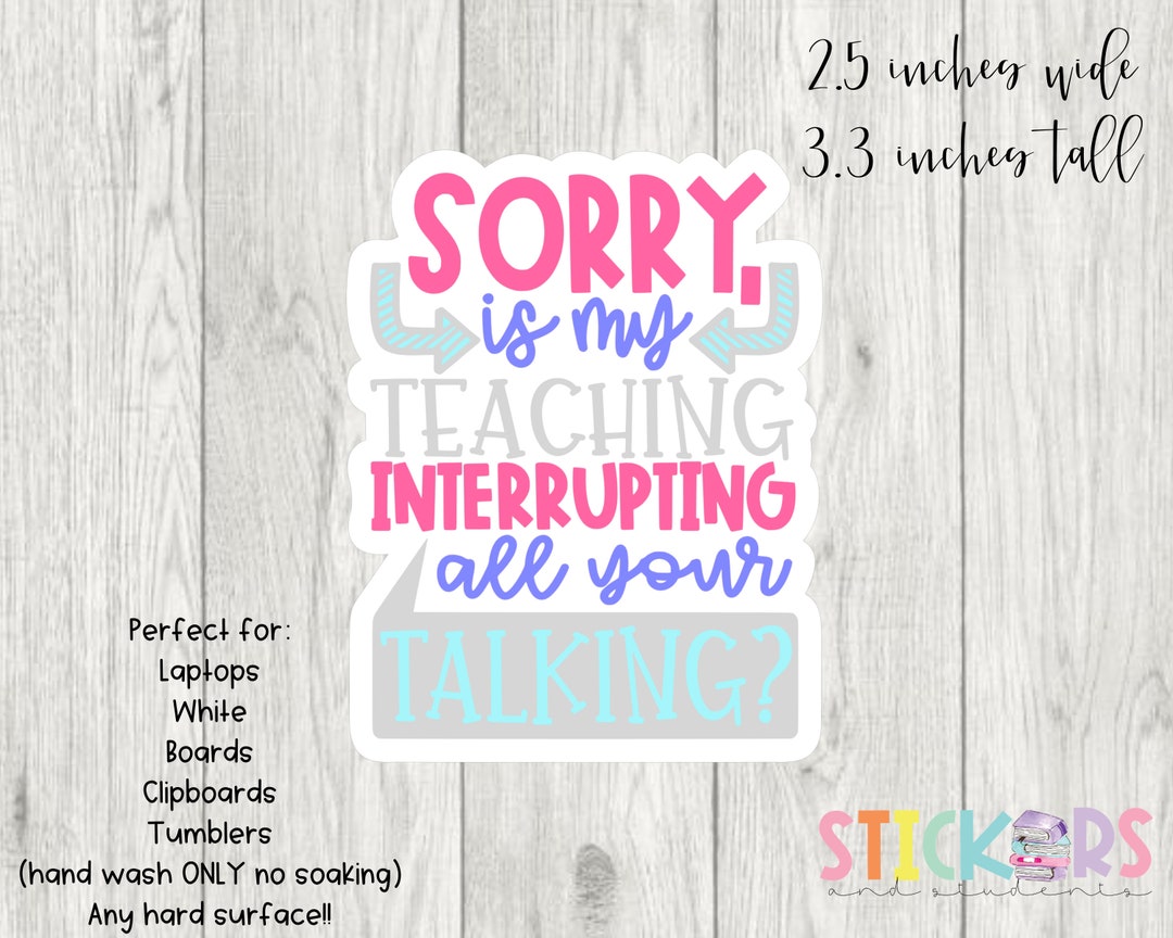 Sorry is My Teaching Interrupting All Your Talking Teacher Sticker ...