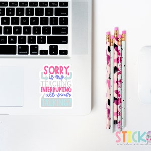 Sorry is My Teaching Interrupting All Your Talking Teacher Sticker ...