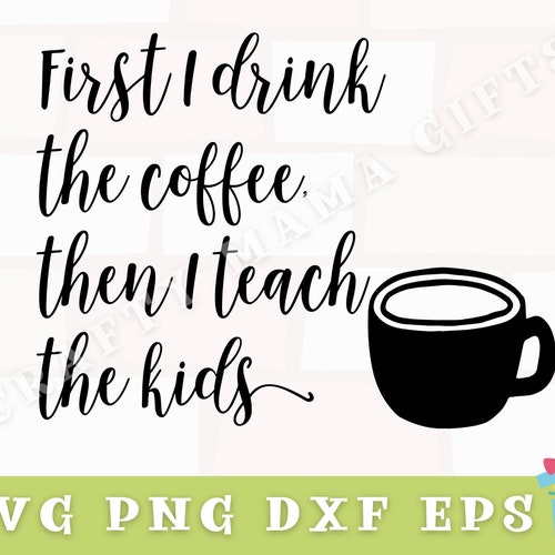 First I Drink the Coffee Then I Teach the Kids Svg Dxf - Etsy