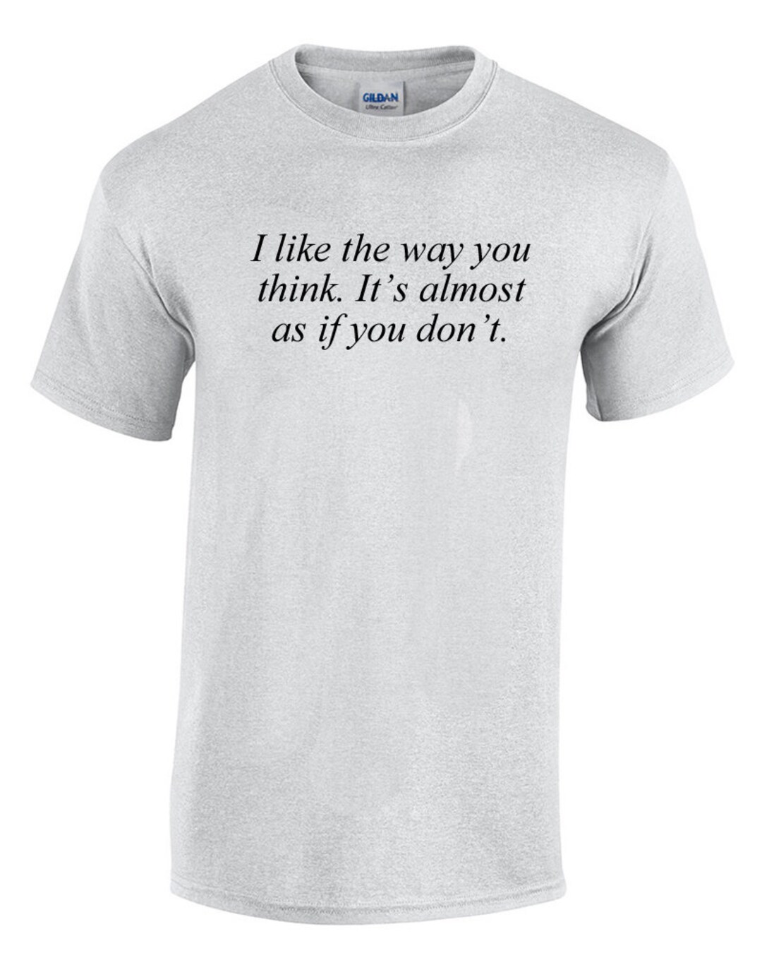 I Like the Way You Think. It's Almost as If You Don't. (t-shirt) - Etsy