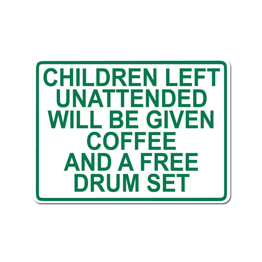 Children Left Unattended Will Be Given Coffee and A Free Drum Set ...
