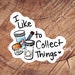 I Like to Collect Things Sticker, Waterproof Sticker, Laminated Sticker ...