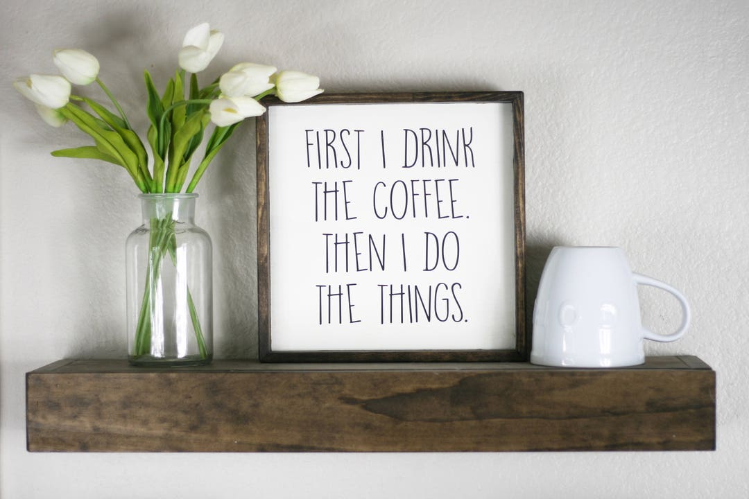 First I Drink the Coffee Then I Do the Things, Wood First Coffee Sign ...