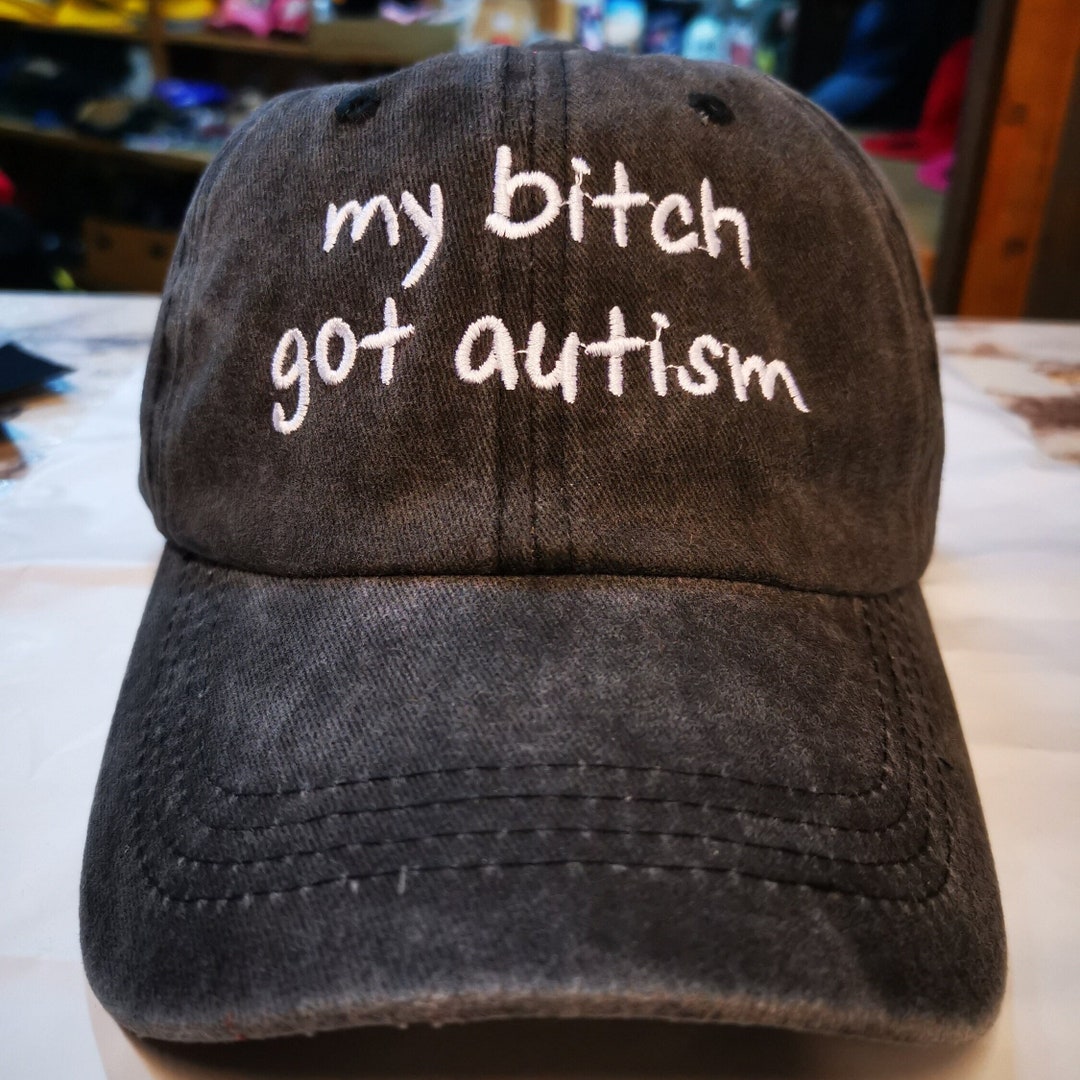 My B*tch Got Autism Embroidered Pre-washed Soft Cotton Funny Dad Hat ...