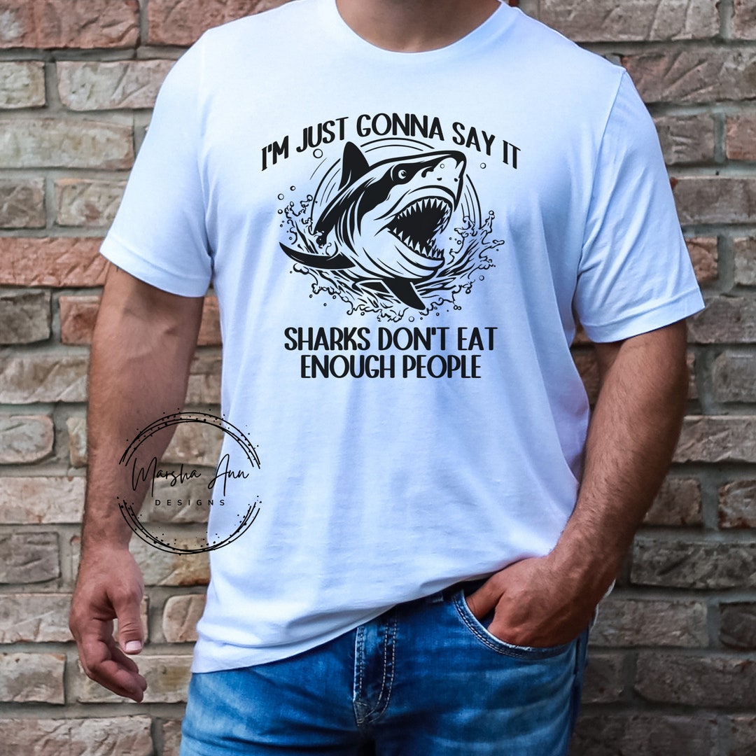 I'm Just Gonna Say It, Sharks Don't Eat Enough People, Shark Lover T ...
