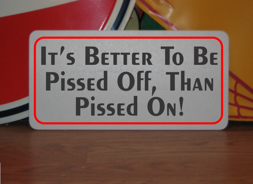 It's Better to Be Pissed Off, Than Pissed On! Metal Sign - Etsy