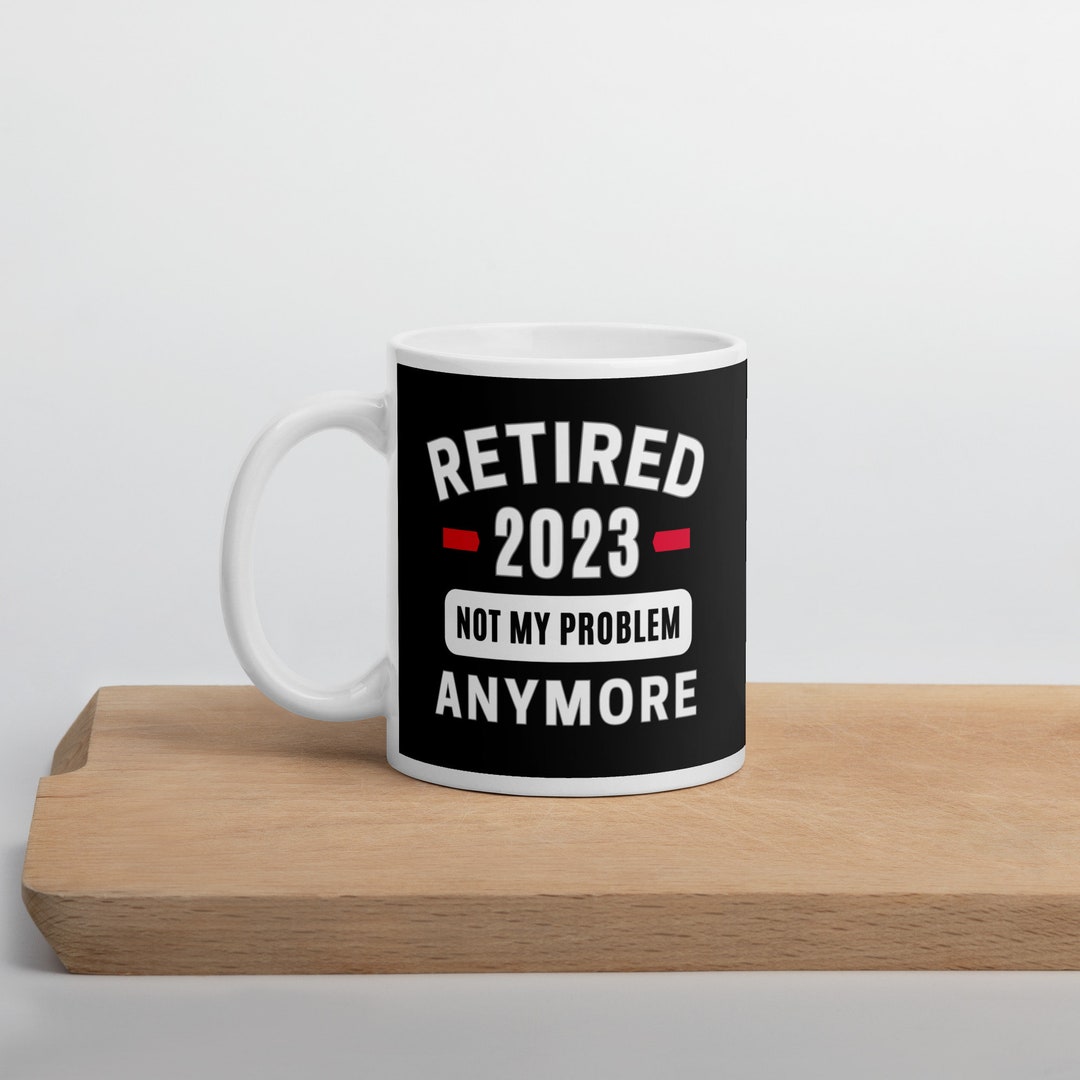 Retired 2023 Mug, Retirement Party, Retired 2023 Not My Problem Anymore ...