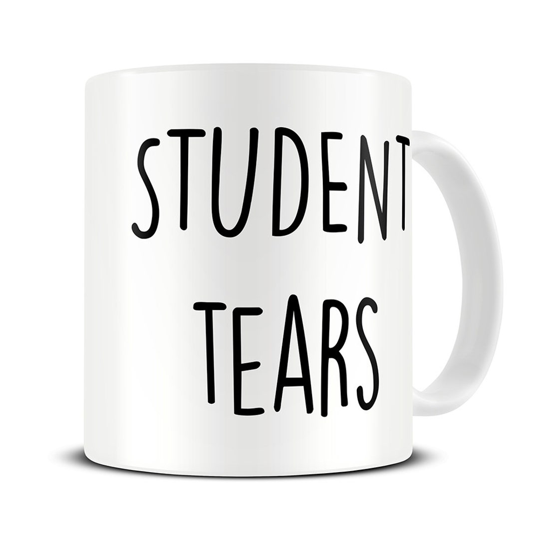 Student Tears Mug - Teacher Mug - Teacher Gifts - Funny Teacher Gift ...
