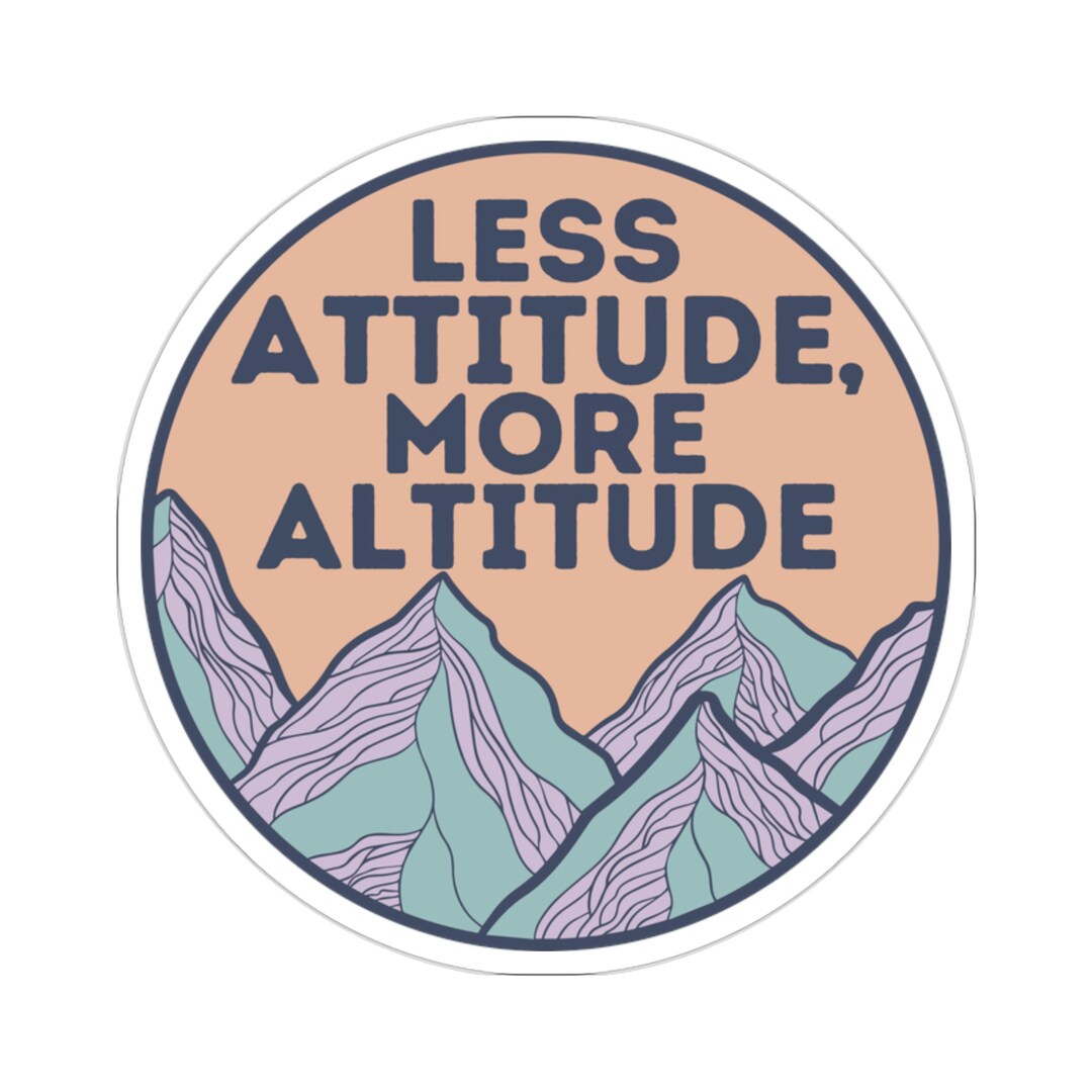 Less Attitude More Altitude | Die-cut Sticker | Indoor & Outdoor - Etsy