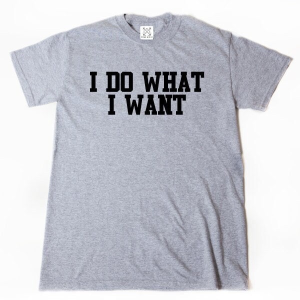 I Do What I Want T-shirt Funny Hilarious Cool Attitude Tee Shirt - Etsy