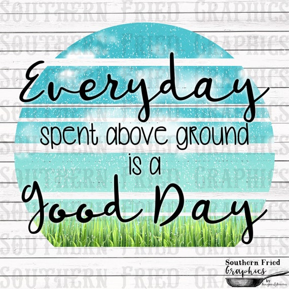 Every Day Spent Above Ground is a Good Day Digital Design - Etsy
