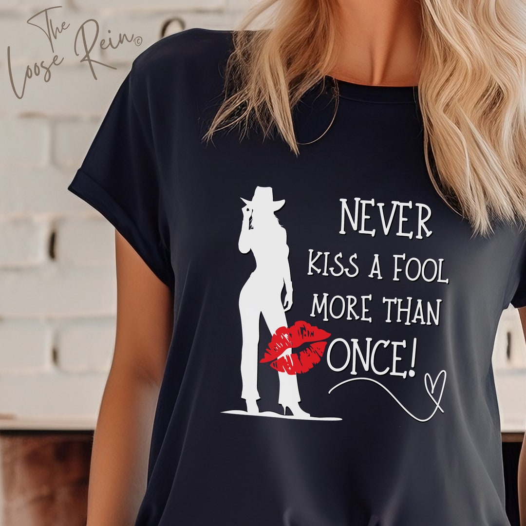 Never Kiss A Fool More Than Once! - Cowgirl Unisex T-shirt, Cowgirl ...