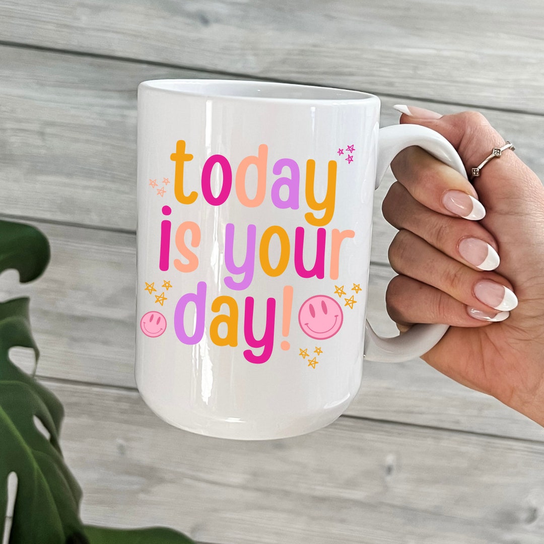 Today is Your Day Mug • Good Day Mug • Thinking of You • Positive Mug ...